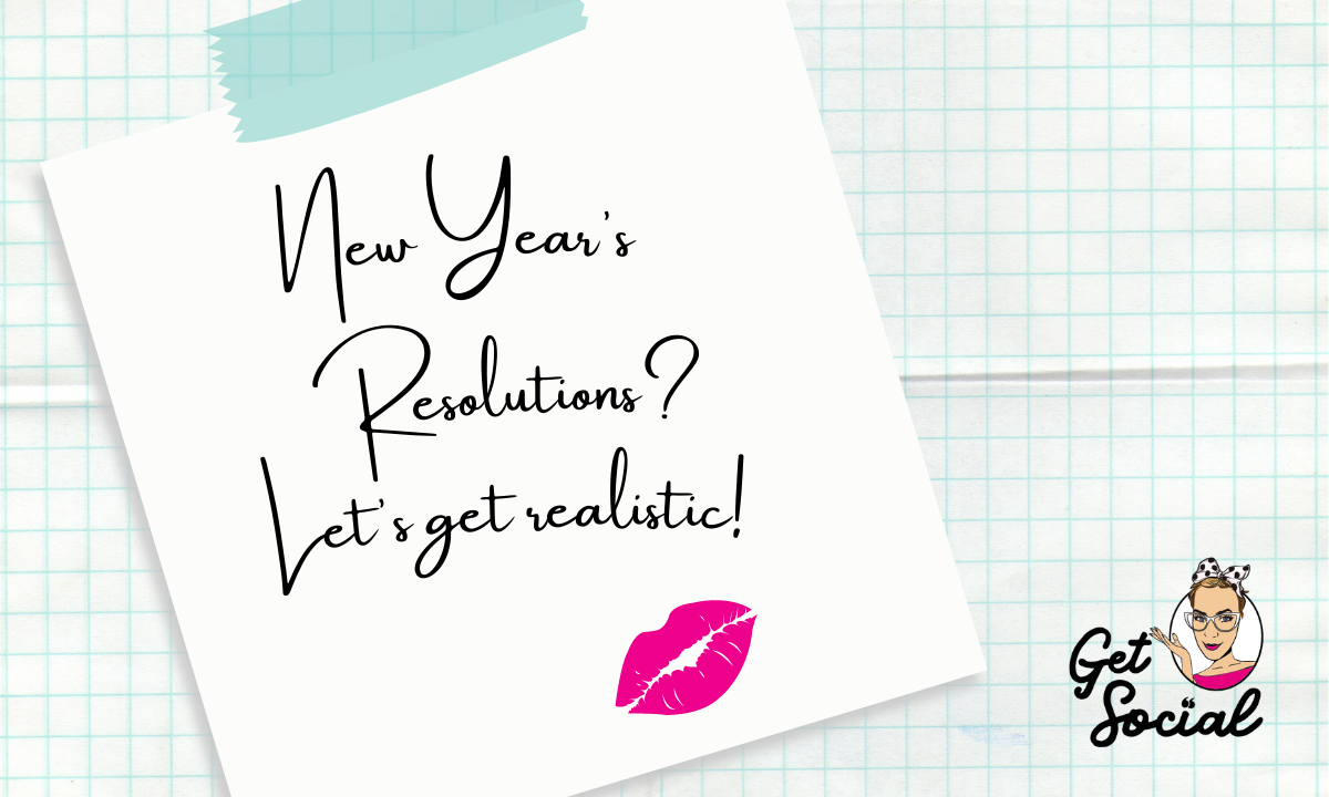 New Year’s Resolutions? Let’s Get Realistic – Get Social Media